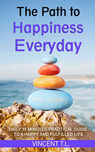 The Path to Happiness Everyday: DAILY 15 MINUTES PRACTICAL GUIDE TO A ...