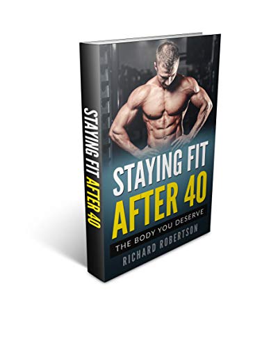 Staying Fit After 40: The Body You Deserve by Richard Robertson | Goodreads