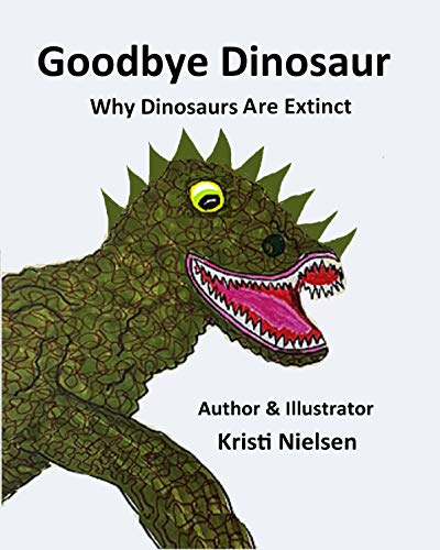 Goodbye Dinosaur: Why Dinosaurs are Extinct by Kristi Nielsen | Goodreads
