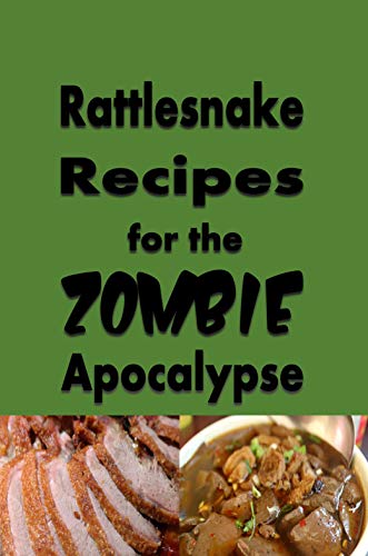 Rattlesnake Recipes for the Zombie Apocalypse: A Cookbook Full of Tasty ...