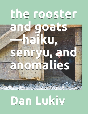 the rooster and goats—haiku, senryu, and anomalies by Dan Lukiv | Goodreads