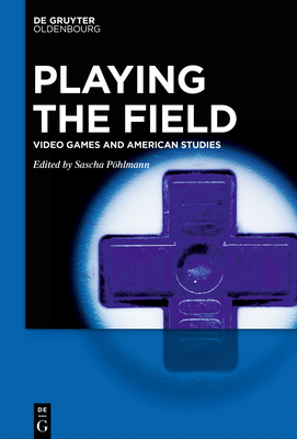 Playing the Field: Video Games and American Studies by Sascha Pöhlmann ...