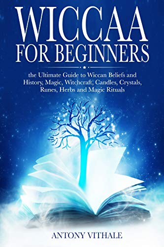 Wicca for Beginners: The Ultimate Guide to Wiccan Beliefs and History, Magic, Witchcraft ...