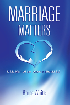Marriage Matters: Is My Married Life Where It Should Be? by Bruce White ...