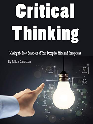 Critical Thinking: Making the Most Sense out of Your Deceptive Mind and ...