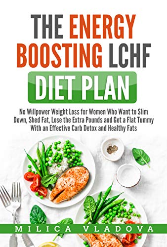 The Energy Boosting LCHF Diet Plan: No Willpower Weight Loss for Women ...
