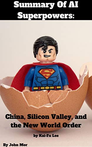 Summary Of AI Superpowers: China, Silicon Valley, and the New World Order by Kai-Fu Lee by John ...