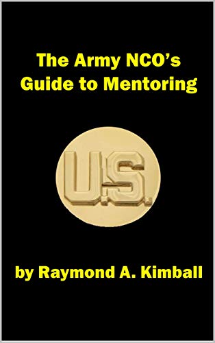 The Army NCO's Guide to Mentoring by Raymond Andrew Kimball | Goodreads
