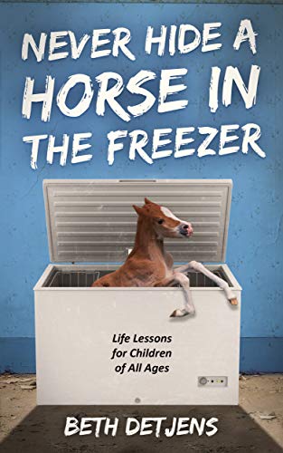 Never Hide a Horse in the Freezer: Life Lessons for Children of All ...