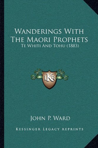 Wanderings With The Maori Prophets: Te Whiti And Tohu by John P. Ward ...