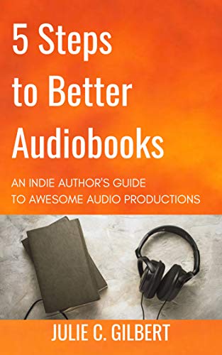 5 Steps to Better Audiobooks: An Indie Author’s Guide to Awesome Audio Productions: A Step-by ...