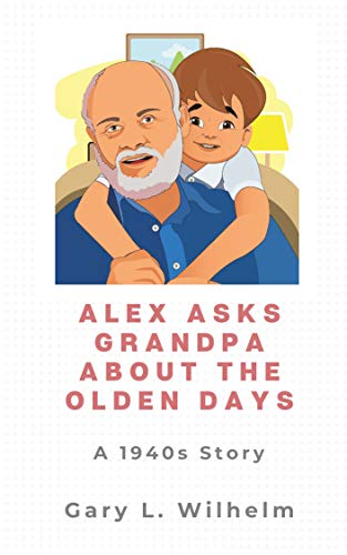 Alex Asks Grandpa About the Olden Days: A 1940s Story by Gary L ...