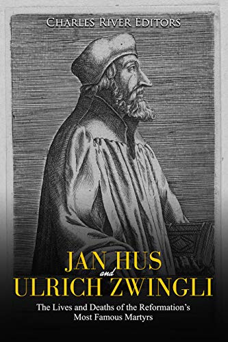 Jan Hus and Ulrich Zwingli: The Lives and Deaths of the Reformation’s ...