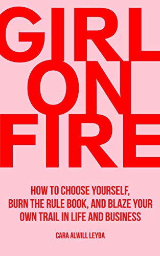 Girl On Fire: How to Choose Yourself, Burn the Rule Book, and Blaze ...