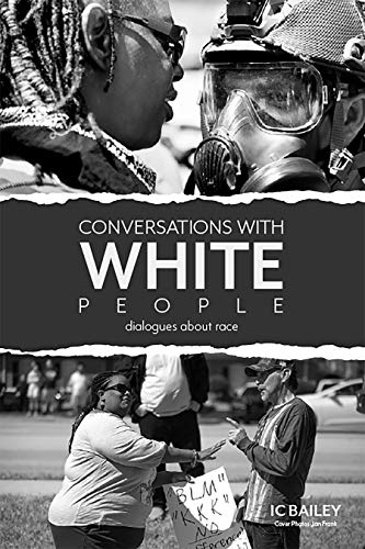 Conversations with White People: Dialogues About Race by IC Bailey ...