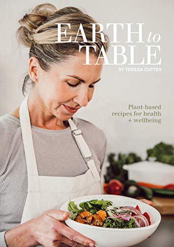 Earth to Table: Plant-based recipes for health + wellbeing by Teresa ...
