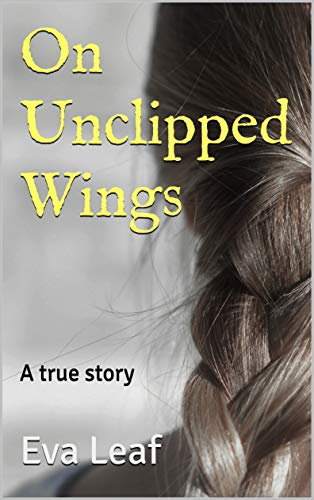 On Unclipped Wings: A true story by Eva Leaf | Goodreads