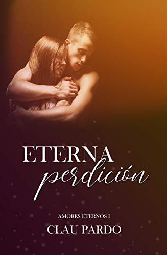 Eterna Perdición (Amores eternos nº 1) by Clau Pardo | Goodreads