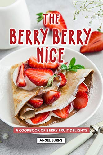 The Berry Berry Nice Recipe Book: A Cookbook of Berry Fruit Delights by ...