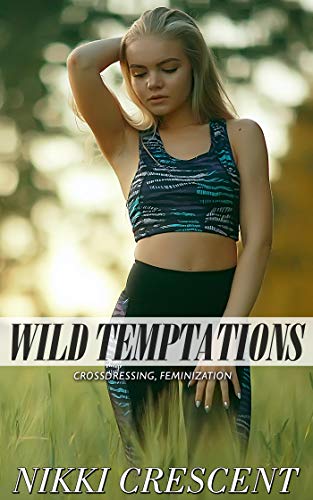 WILD TEMPTATIONS: Crossdressing, Feminization by Nikki Crescent | Goodreads
