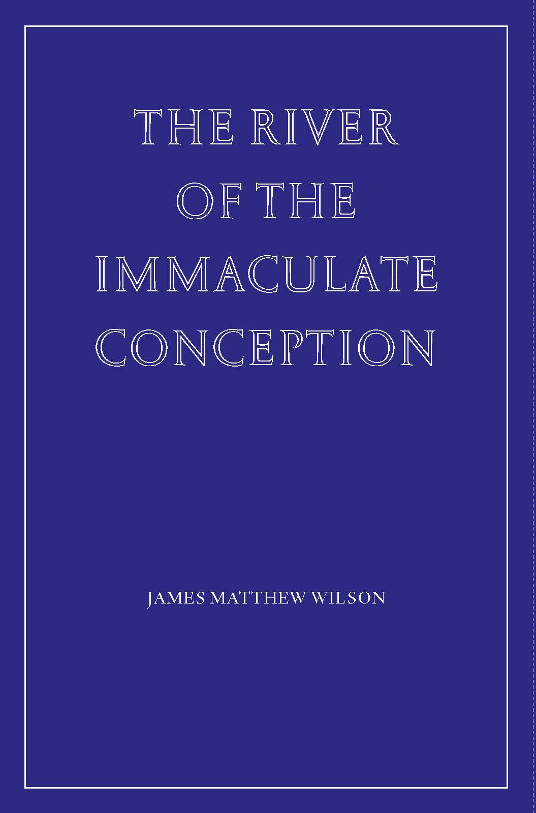 The River of the Immaculate Conception by James Matthew Wilson | Goodreads