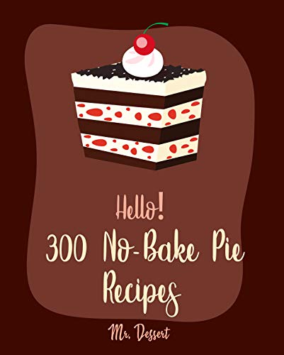 Hello! 300 No-Bake Pie Recipes: Best No-Bake Pie Cookbook Ever For ...