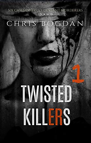 Twisted Killers 1: Six Cases of Truly Deviant Murderers by Chris Bogdan ...