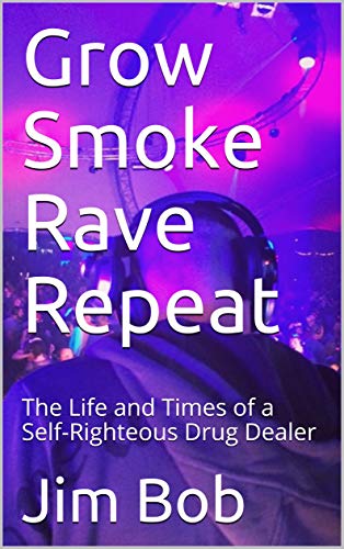 Grow Smoke Rave Repeat: The Life and Times of a Self-Righteous Drug ...