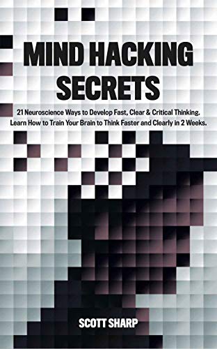 Mind Hacking Secrets: 21 Neuroscience Ways to Develop Fast, Clear ...