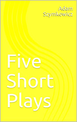 Five Short Plays by Adam Szymkowicz | Goodreads