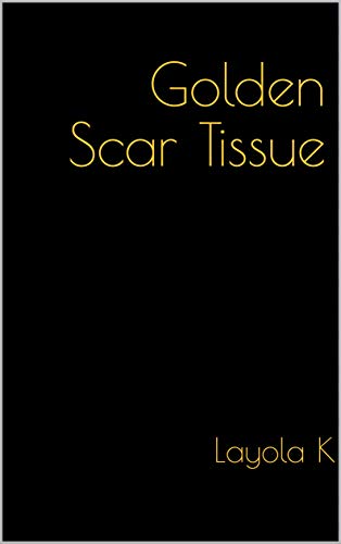 Golden Scar Tissue by Layola K | Goodreads
