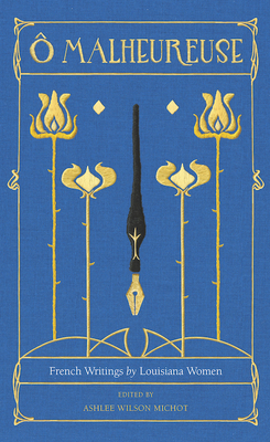 O Malheureuse: A Collection of French Writing by Louisiana Women by ...