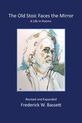 The Old Stoic Faces the Mirror: A Life in Poems by Frederick W. Bassett ...