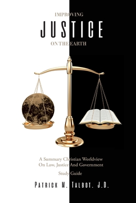 Improving Justice on the Earth: A Summary Christian Worldview on Law ...