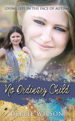No Ordinary Child: Living Life in the Face of Autism by Debbie Wilson ...