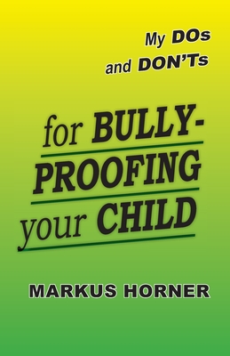 My DOs and DON'Ts for Bully-Proofing Your Child by Markus Horner | Goodreads