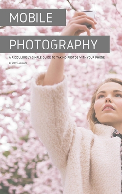 Mobile Photography: A Ridiculously Simple Guide to Taking Photos with ...