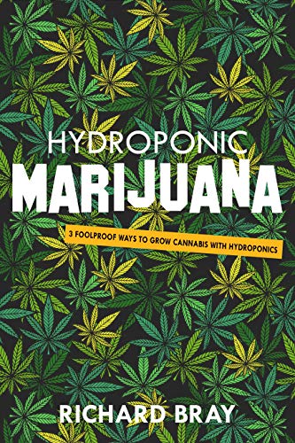 Hydroponic Marijuana: 3 Foolproof Ways to Grow Cannabis with Hydroponics by Richard Bray | Goodreads