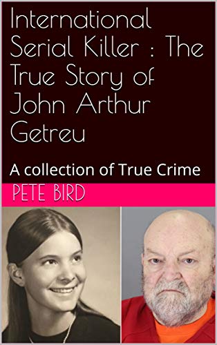 International Serial Killer : The True Story of John Arthur Getreu: A ...