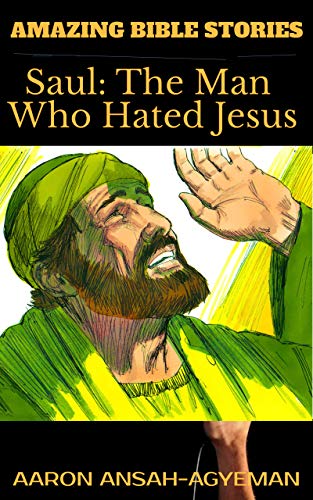 AMAZING BIBLE STORIES: Saul: The Man Who Hated Jesus by Aaron Ansah ...
