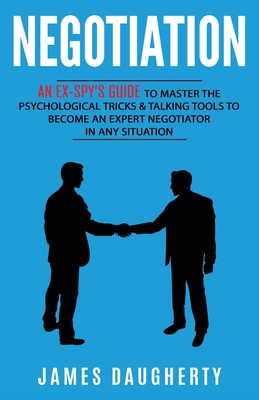 Negotiation: An Ex-SPY's Guide to Master the Psychological Tricks ...