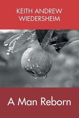 A Man Reborn by Keith Andrew Wiedersheim | Goodreads