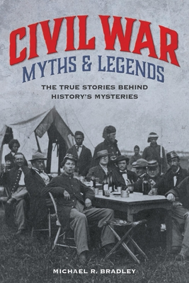 Civil War Myths and Legends: The True Stories behind History's ...