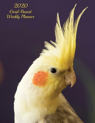 2020 Goal-Based Weekly Planner: Cockatiel Bird Lovers Full Size, Large ...
