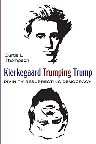 Kierkegaard Trumping Trump: Divinity Resurrecting Democracy by Curtis L ...