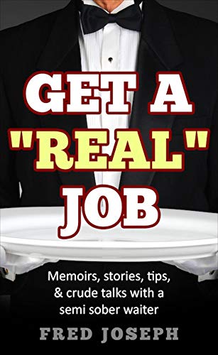 Get A "Real" Job: Memoirs, Stories, Tips & Crude Talk With a Semi Sober ...