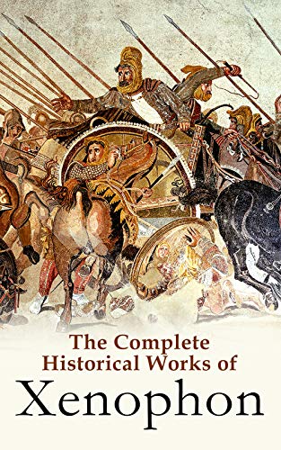 The Complete Historical Works of Xenophon: Anabasis, Cyropaedia ...