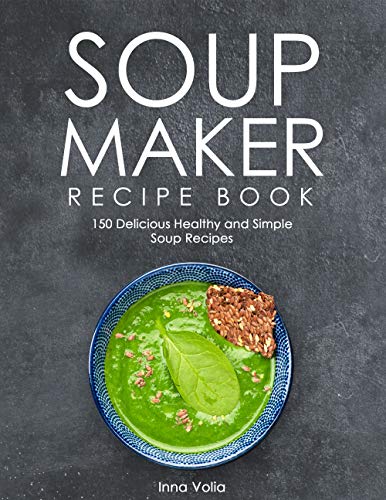SOUP MAKER RECIPE BOOK: 150 Delicious Healthy and Simple Soup Recipes ...