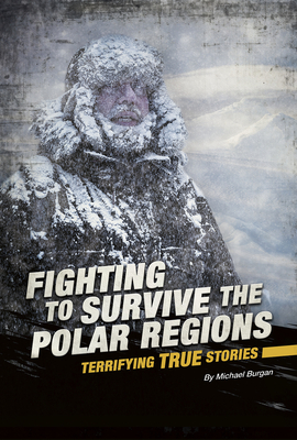 Fighting to Survive the Polar Regions: Terrifying True Stories by Michael Burgan | Goodreads