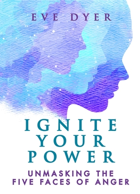 Ignite Your Power: Unmasking the Five Faces of Anger by Eve Dyer ...